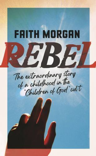 Rebel : The Extraordinary Story of a Childhood in the 'Children of God ...