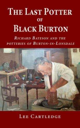Last Potter of Black Burton : Richard Bateson and the Potteries of ...