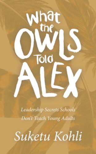 What the Owls Told Alex : Leadership Secrets Schools Don't Teach Young Adults by Suketu Kohli ...