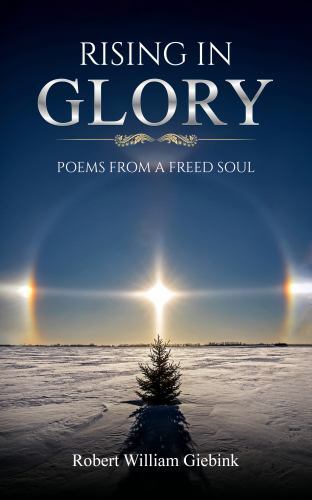 Rising in Glory : Poems from a Freed Soul by Robert William Giebink ...