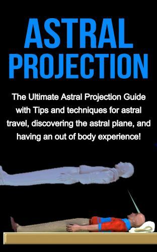 Astral Projection : The Ultimate Astral Projection Guide with Tips and Techniques for Astral ...