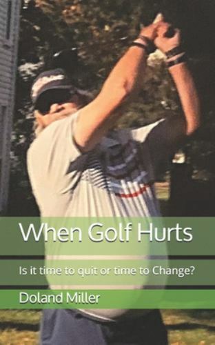 When Golf Hurts : Is It Time to Quit or Time to Change? by Doland J ...
