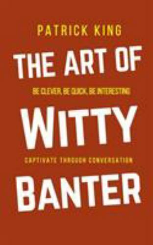 Art of Witty Banter : Be Clever, Be Quick, Be Interesting - Create ...