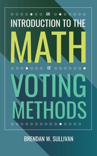 Introduction to the Math of Voting Methods by Brendan Sullivan (2022 ...