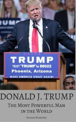 DONALD J. TRUMP - the Most Powerful Man in the World : The True Story ...