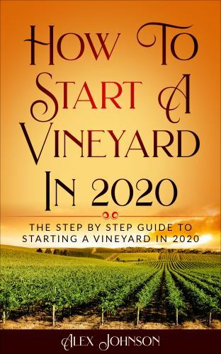 How to Start a Vineyard In 2020 : The Step by Step Guide to Starting a ...