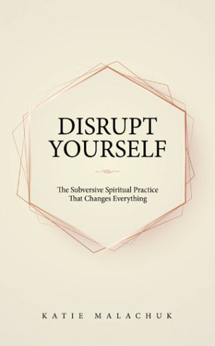 Disrupt Yourself : The Subversive Spiritual Practice That Changes ...