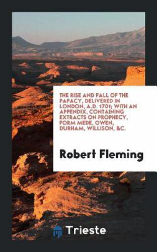 Rise and Fall of the Papacy, Delivered in London, A. D. 1701; with an ...