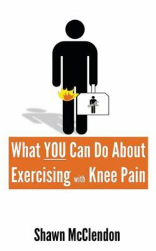 What YOU Can Do about Exercising with Knee Pain by Shawn McClendon ...