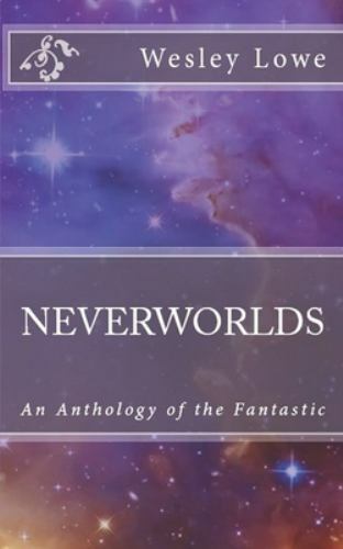 Neverworlds : An Anthology of the Fantastic by Wesley Lowe (2017, Trade ...