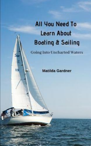 All You Need to Learn about Boating and Sailing : Going into Uncharted ...