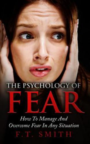 Psychology of Fear : How to Manage and Overcome Fear in Any Situation ...
