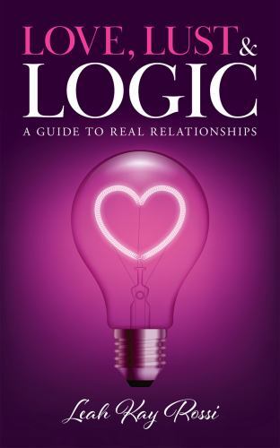 Love, Lust and Logic : A Guide to Real Relationships by Leah Kay Rossi ...