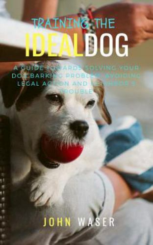 Training the Ideal Dog: a Guide Towards Solving Your Dog Barking ...