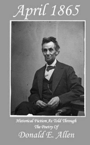 April 1865 : Historical Fiction As Told Through the Poetry Of by Donald ...