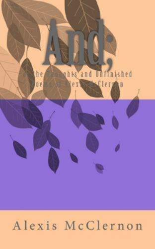 And; : Or the Thoughts and Unfinished Poems of Alexis Mcclernon by ...
