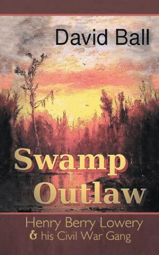 Swamp Outlaw : Henry Berry Lowery and His Civil War Gang by David Ball ...