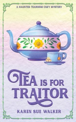 Tea Is for Traitor : A Haunted Tearoom Cozy Mystery by Karen Sue Walker ...
