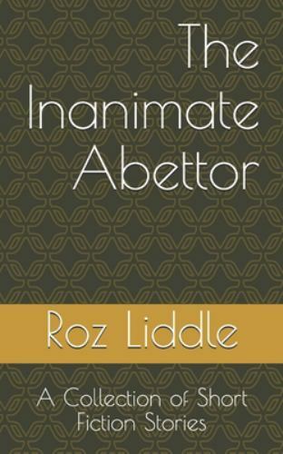 Inanimate Abettor : A Collection of Short Fiction Stories by Roz Liddle ...