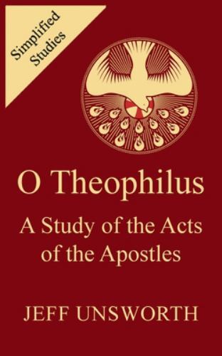 O Theophilus : A Study of the Acts of the Apostles by Jeff Unsworth ...