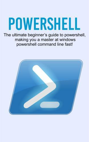 Powershell : The Ultimate Beginner's Guide to Powershell, Making You a ...