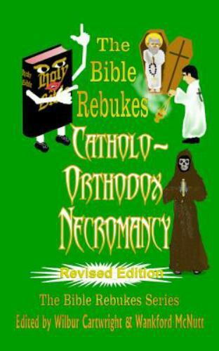 Bible Rebukes Catholo-Orthodox Necromancy : Revised Edition by Wilbur ...
