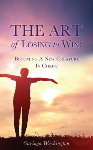 Art of Losing to Win : Becoming a New Creature in Christ by Gayinga ...