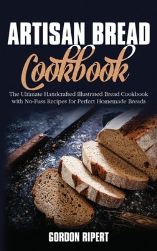 Artisan Bread Cookbook : The Ultimate Handcrafted Illustrated Bread ...