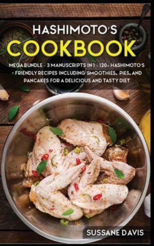 Hashimoto's Cookbook : MEGA BUNDLE - 3 Manuscripts in 1 - 120+ Hashimoto's - Friendly Recipes ...