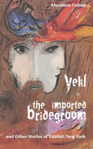 Yekl, the Imported Bridegroom, and Other Stories of Yiddish New York by ...