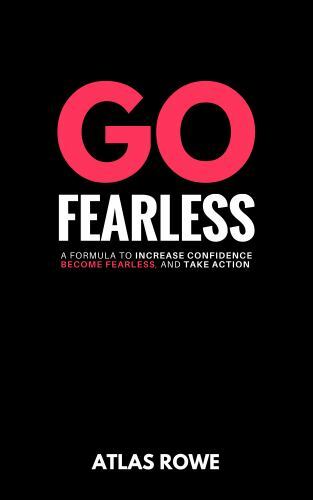 Go Fearless : A Formula to Increase Confidence, Become Fearless, and ...