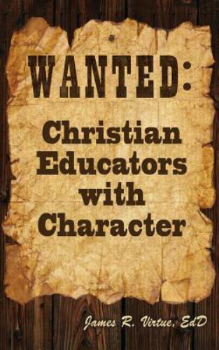 Wanted : Christian Educators with Character by James R. Virtue (2015 ...