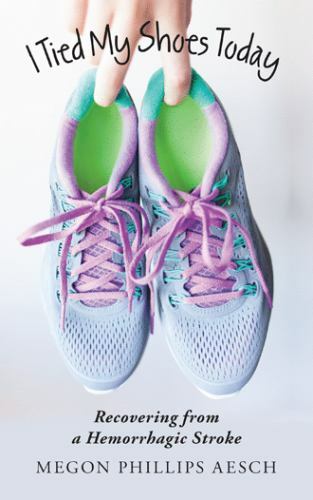 I Tied My Shoes Today : Recovering from a Hemorrhagic Stroke by Megon ...
