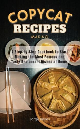 Copycat Recipes Making : A Step-By-Step Cookbook to Start Making the ...