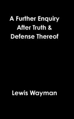 Further Enquiry after Truth & Defense Thereof by Lewis Wayman (2017 ...