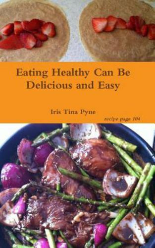Eating Healthy Can Be Delicious and Easy by Iris Tina Pyne (2015 ...