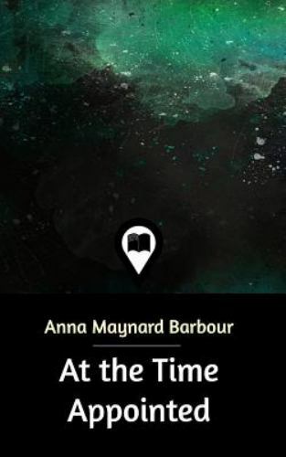 At the Time Appointed by Anna Maynard Barbour (2018, Hardcover) for ...