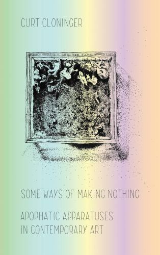 Some Ways of Making Nothing : Apophatic Apparatuses in Contemporary Art ...
