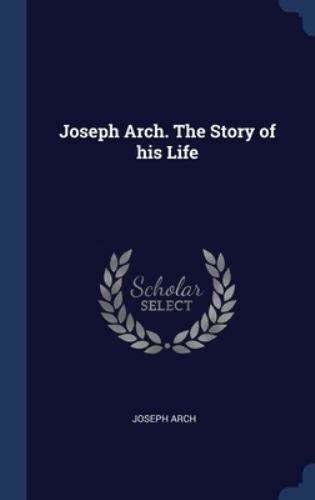 Joseph Arch. the Story of His Life by Joseph Arch (2015, Hardcover) for sale online | eBay