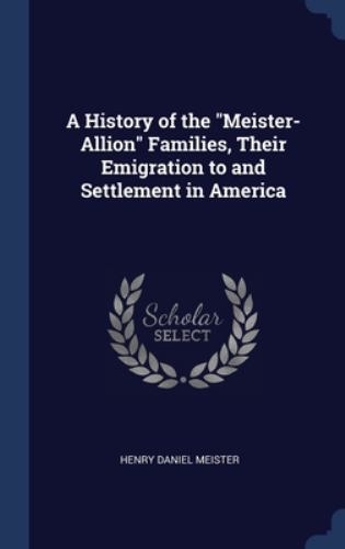 History of the Meister-Allion Families, Their Emigration to and ...