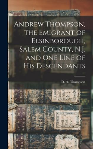 Andrew Thompson, the Emigrant of Elsinborough, Salem County, N. J. and ...