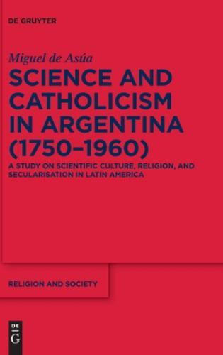 Religion and Society Ser.: Science and Catholicism in Argentina (1750 ...