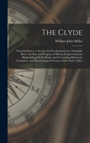 Clyde : From Its Source to the Sea, Its Development As a Navigable ...