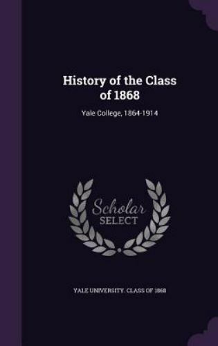 History of the Class Of 1868 : Yale College, 1864-1914 by Yale ...
