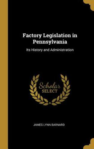 Factory Legislation in Pennsylvania : Its History and Administration by ...