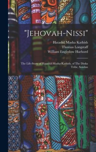 Jehovah-Nissi : The Life-Story of Hatashil-Masha-Kathish, of the Dinka ...
