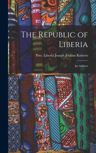 Republic of Liberia : An Address by Joseph Jenkins Pres Liberia Roberts ...