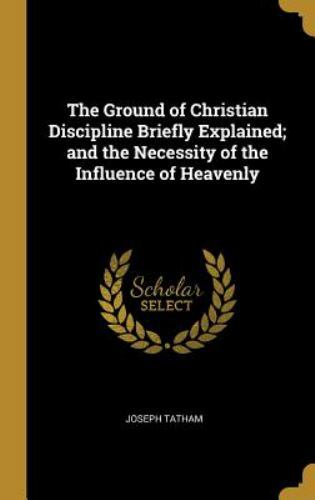 Ground of Christian Discipline Briefly Explained; and the Necessity of ...