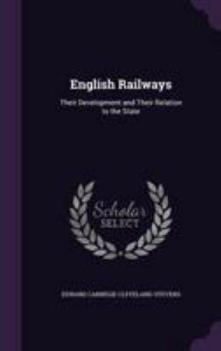 English Railways : Their Development and Their Relation to the State by ...