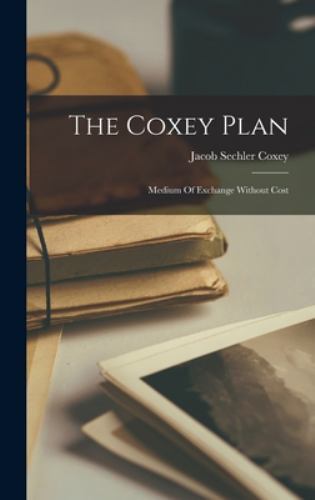 Coxey Plan : Medium of Exchange Without Cost by Jacob Sechler Coxey ...